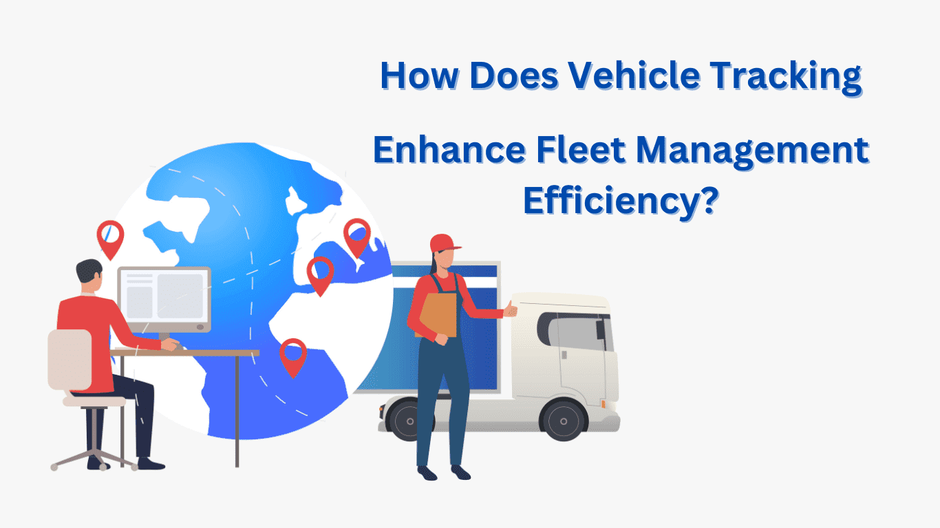 How Does Vehicle Tracking Enhance Fleet Management Efficiency